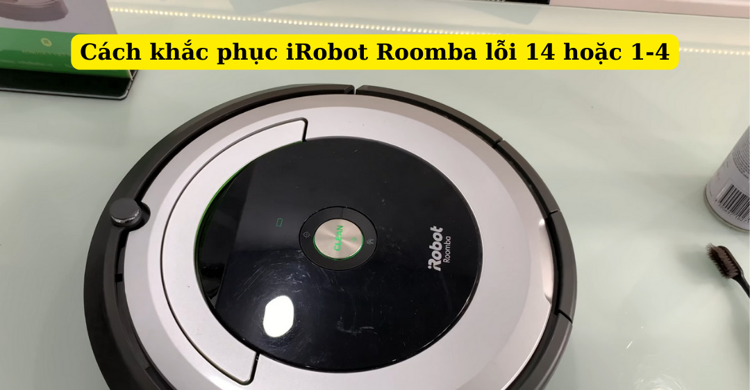 Cách khắc phục iRobot Roomba lỗi 14 hoặc 1-4 hiệu quả