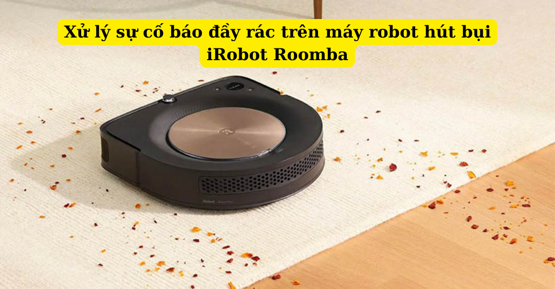 Xử lý sự cố báo đầy rác trên máy robot hút bụi iRobot Roomba