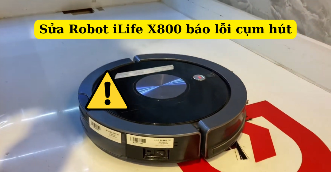 Hướng dẫn sửa robot iLife X800 báo lỗi cụm hút chi tiết nhất