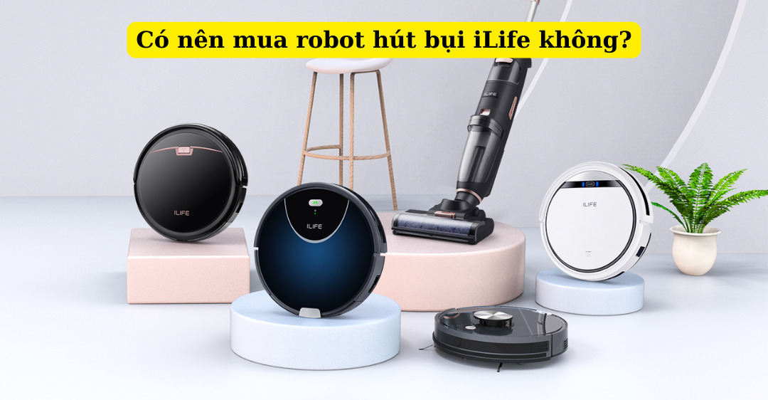 Có nên mua robot hút bụi iLife không? - Đánh giá từ chuyên gia