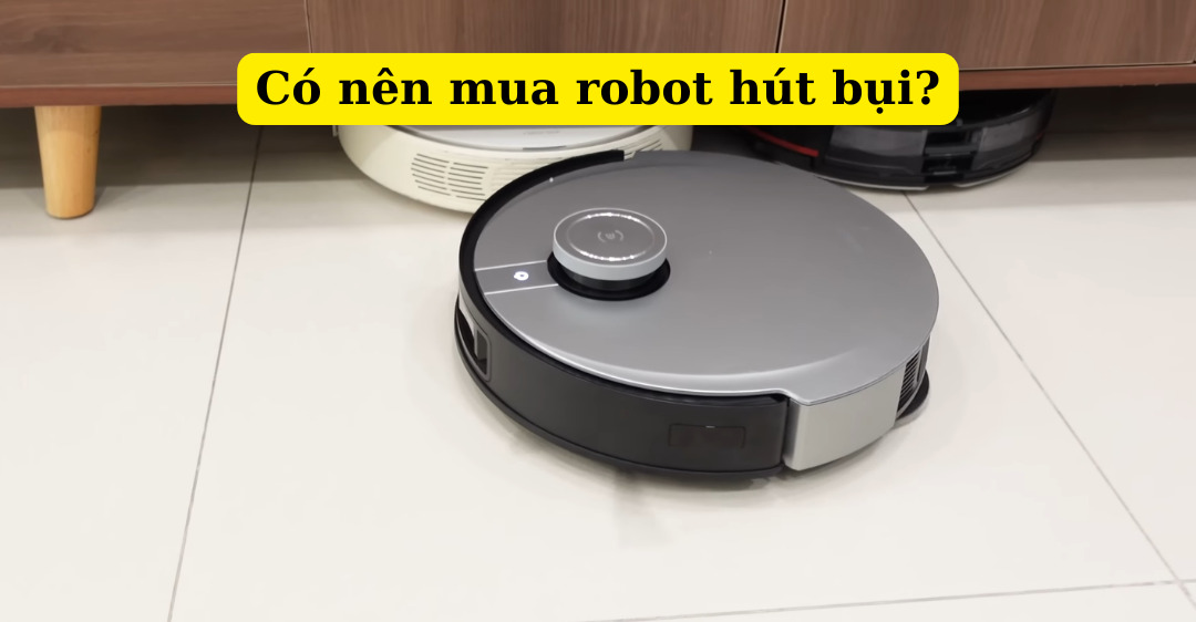 Có nên mua robot hút bụi? Dòng robot hút bụi nào là tốt nhất?